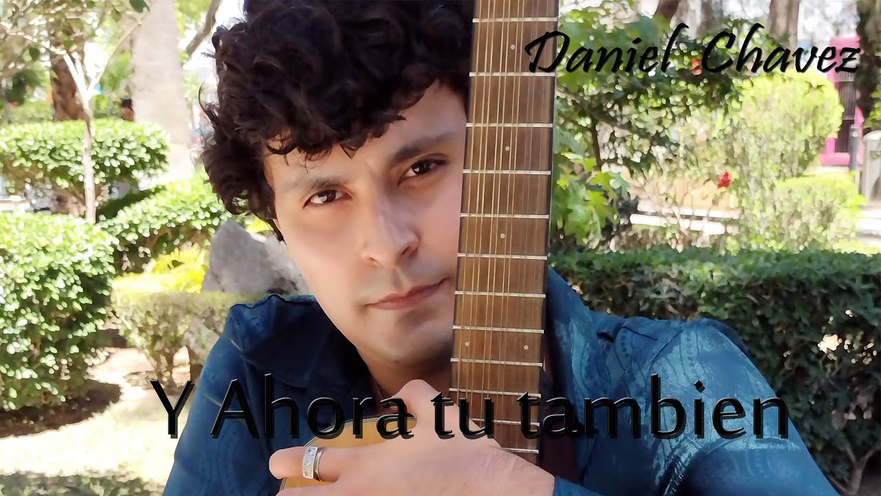 Y ahora tu tambien -Daniel Chavez - YouTube