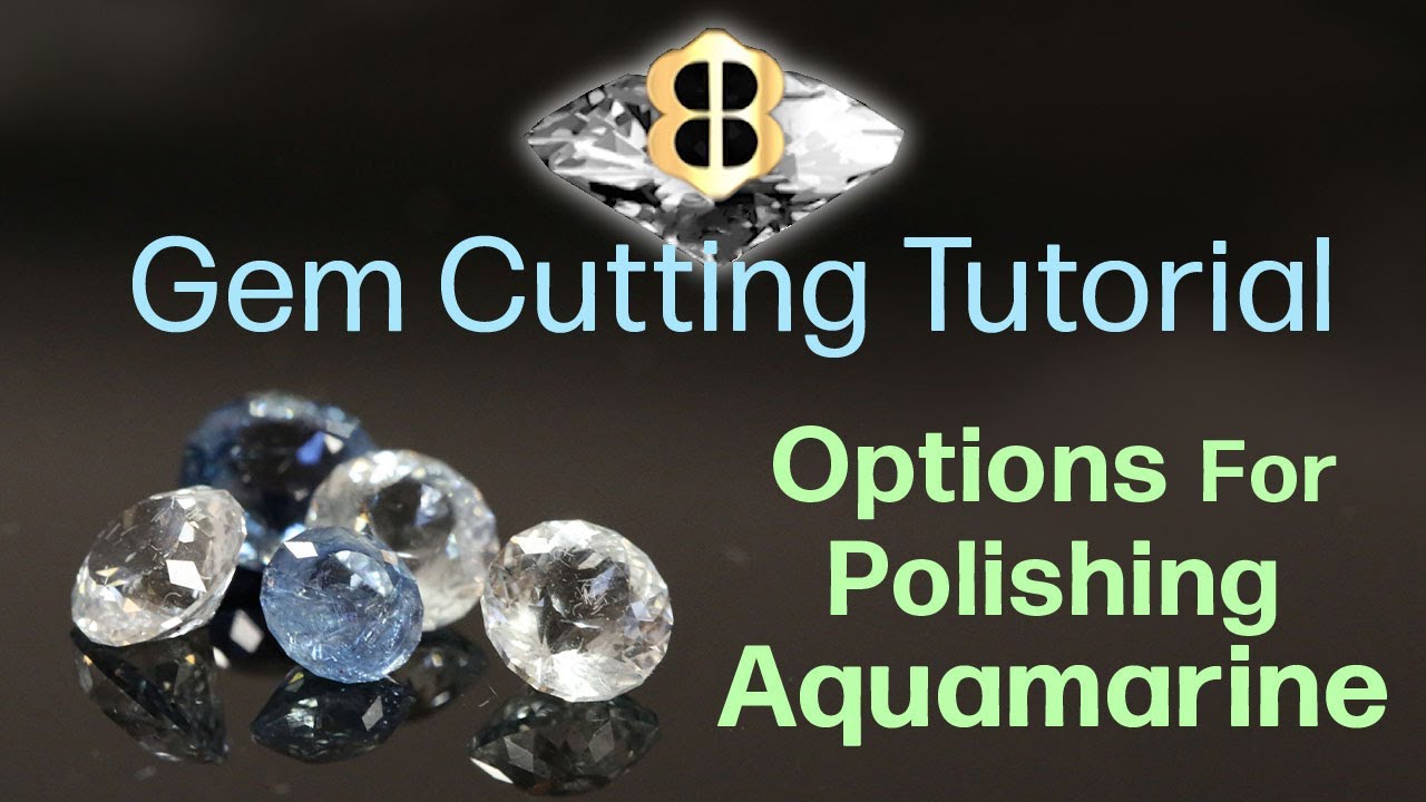 Gem Cutting Tutorial: Options For Polishing Aquamarine - YouTube