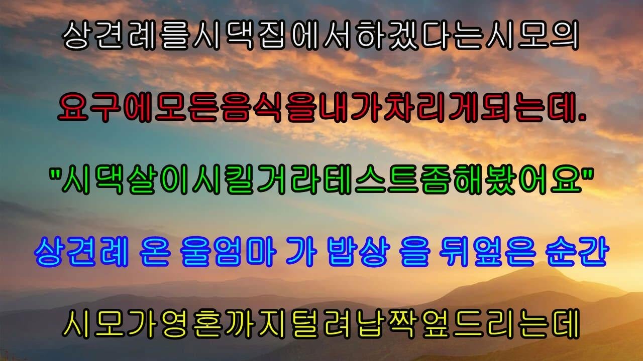 실화사연 상견례를 집에서 하겠다는 시모의 말에 음식을 내가 차리게 되는데시댁살이 시킬거라 테스트좀 해봤어요 상견례 온 엄마가 밥상을 뒤엎은 순간 시모가 영혼까지 털려