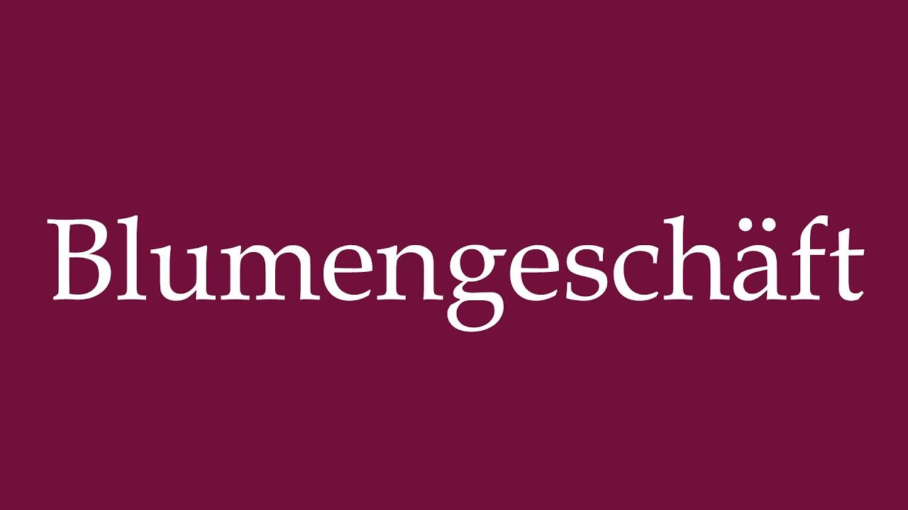 How to Pronounce ''Blumengeschäft'' (Flower shop) Correctly in German ...
