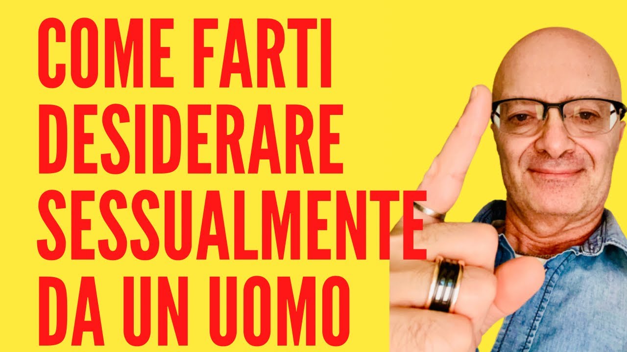 COME FARTI DESIDERARE SESSUALMENTE DA UN UOMO - YouTube