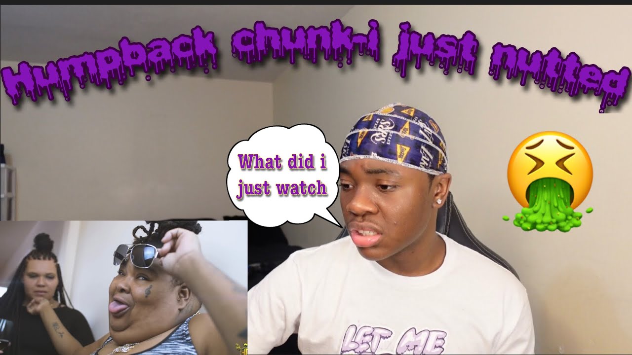 Humpback Chunk- "I just nutted" reaction video!! I ALMOST THREW UP🤮 ...