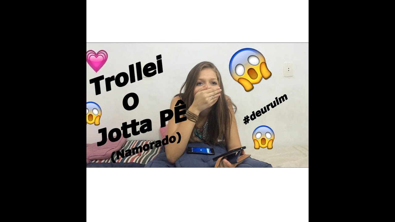 Trollei O Jotta PÊ Namorado Deuruim Youtube