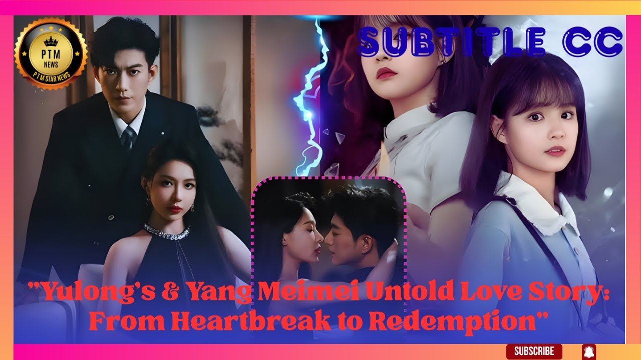 "Yulong's & Yang Meimei Untold Love Story: From Heartbreak to ...