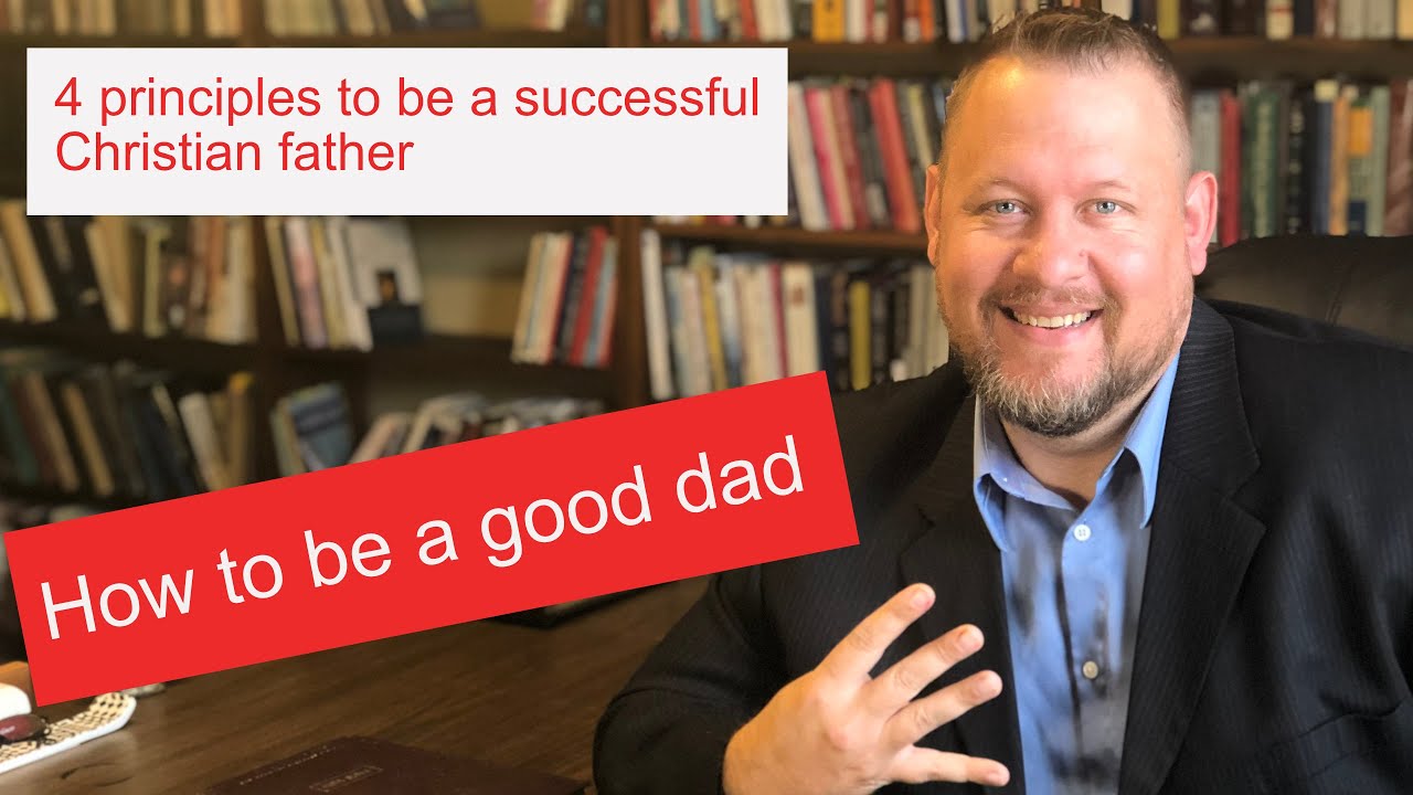 How to be a good Dad - 4 principles to be a successful Christian father ...
