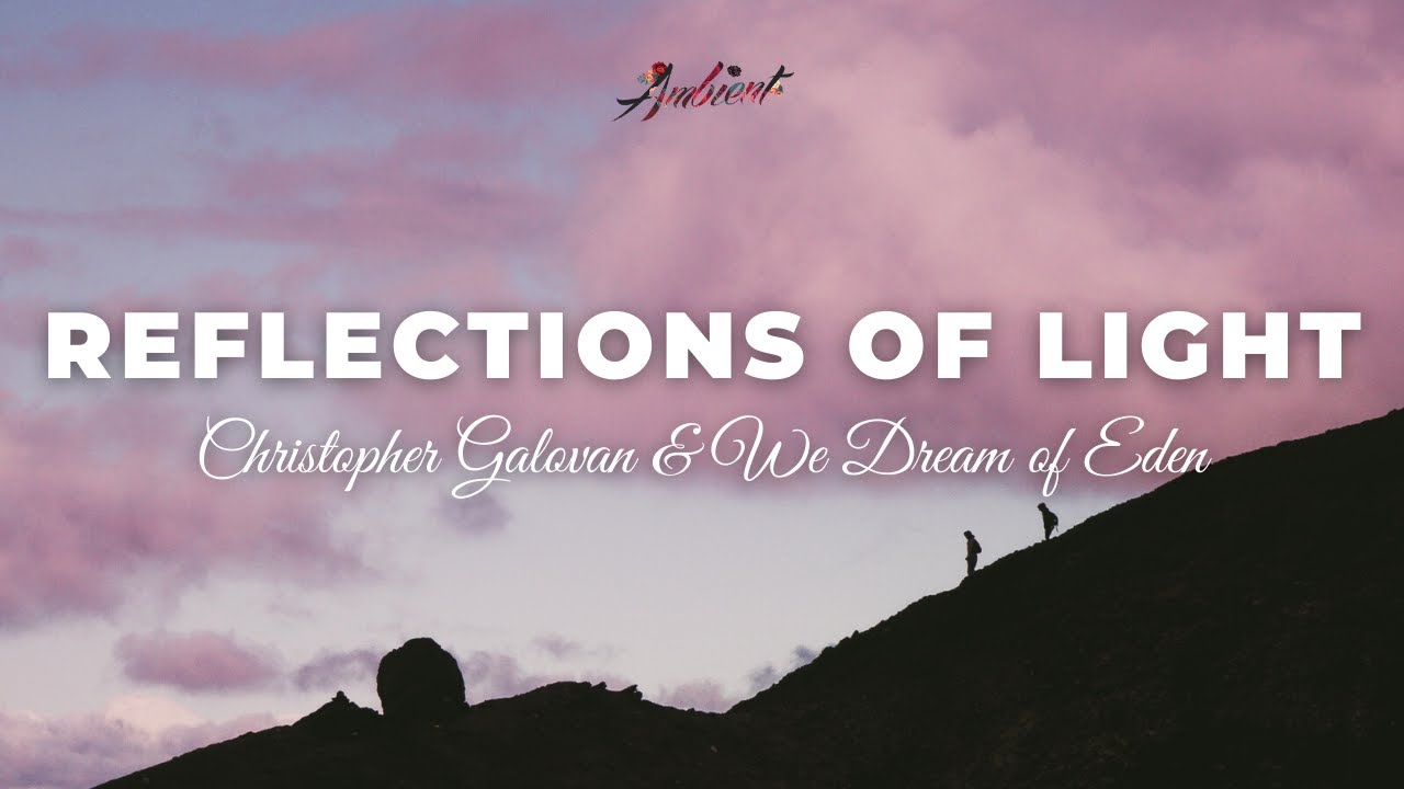 Christopher Galovan & We Dream of Eden - Reflections of Light [relaxing instrumental ambient ...