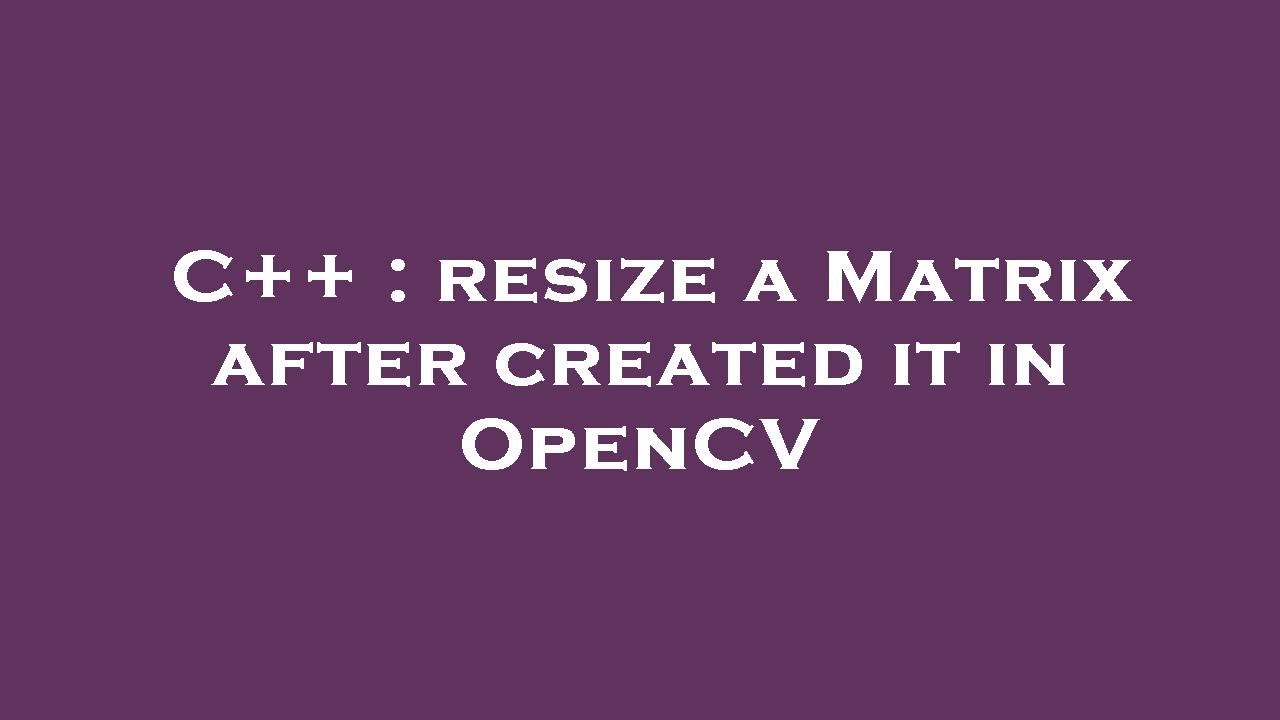 C++ : resize a Matrix after created it in OpenCV - YouTube