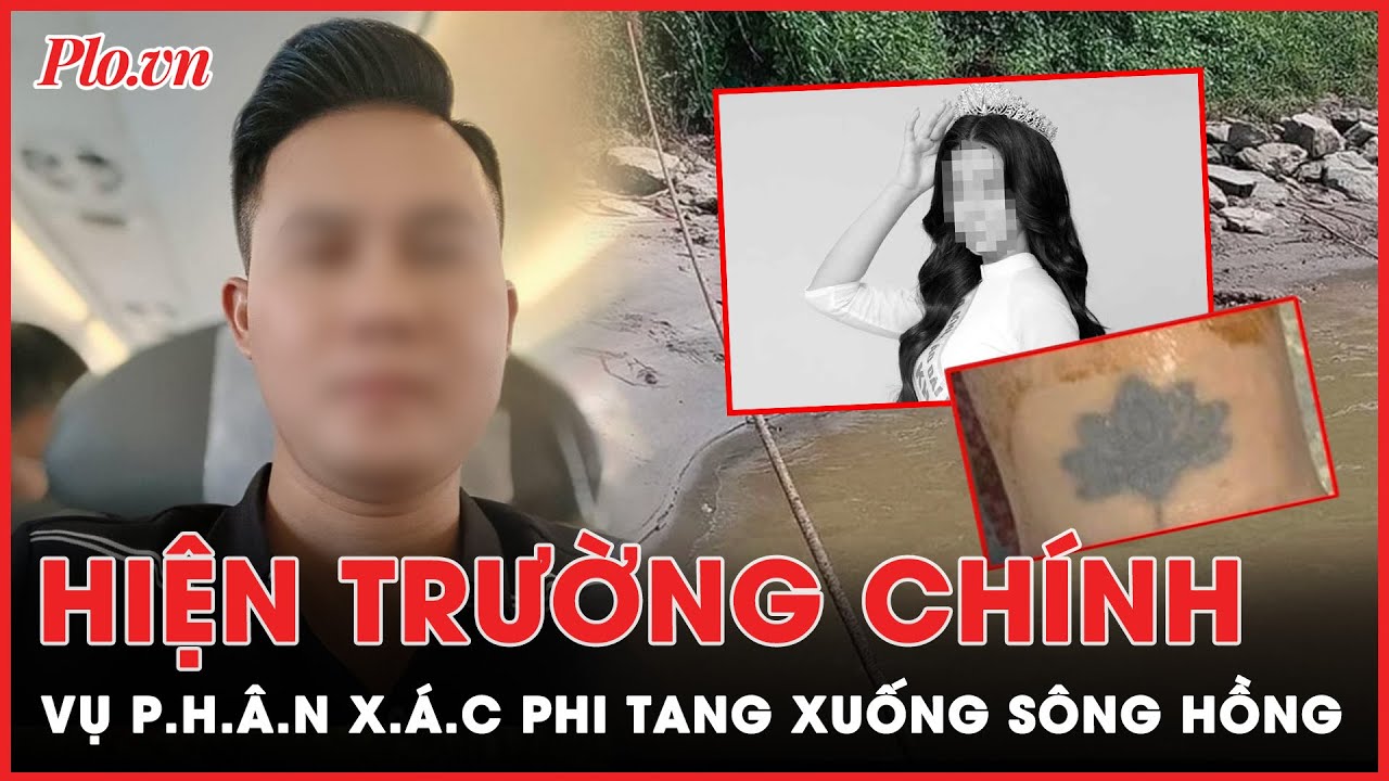 Nghi vấn hiện trường chính vụ p.h.â.n x.á.c Á khôi phi tang xuống sông ...
