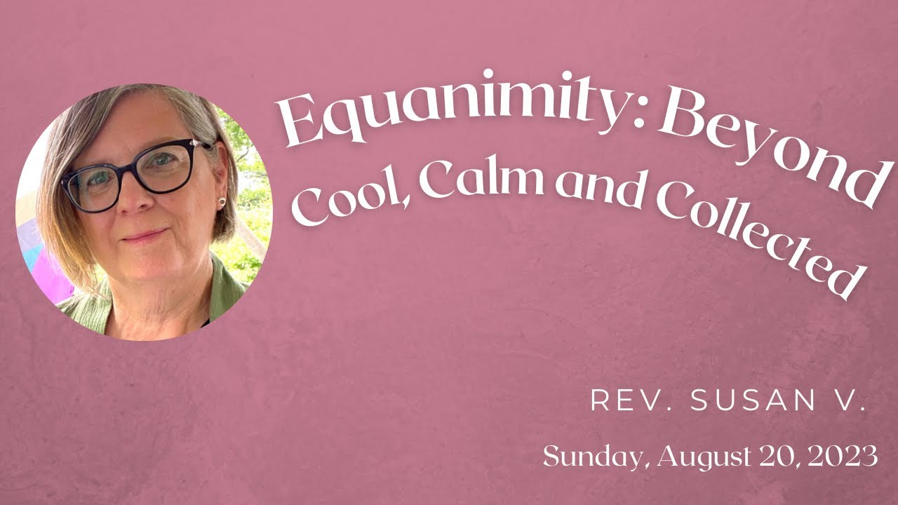 August 20, 2023 - All Souls - Sermon: “Equanimity: Beyond Cool, Calm ...