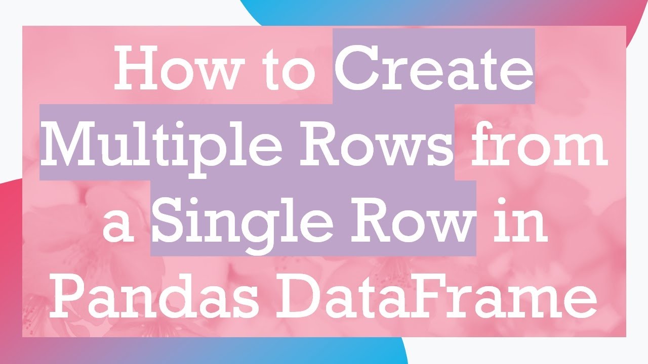 How To Create Multiple Rows From A Single Row In Pandas Dataframe Youtube