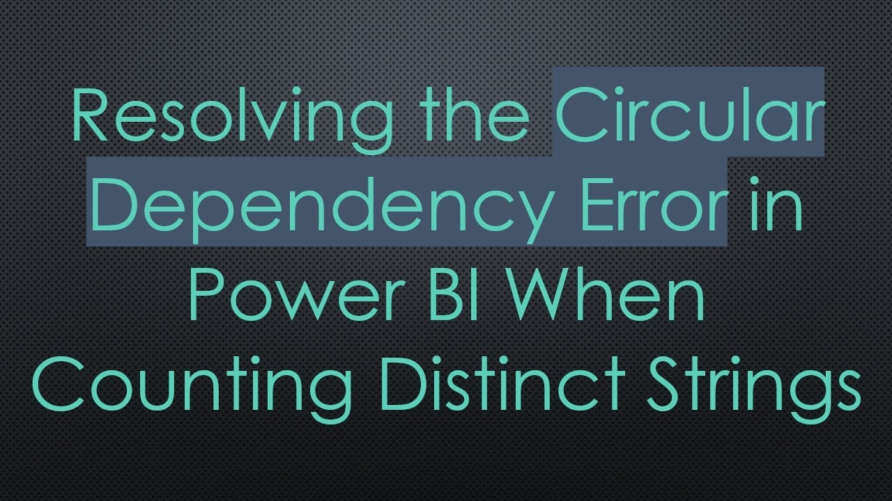 Resolving the Circular Dependency Error in Power BI When Counting Distinct Strings - YouTube