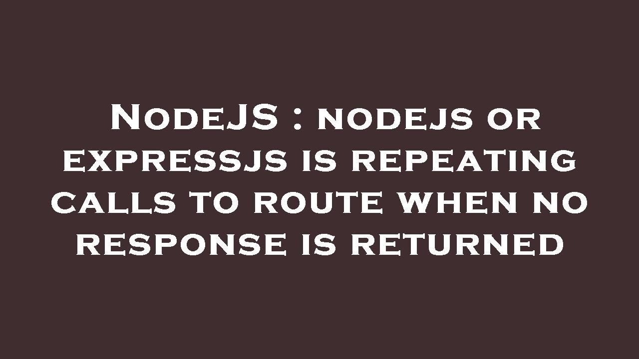 Nodejs Nodejs Or Expressjs Is Repeating Calls To Route When No