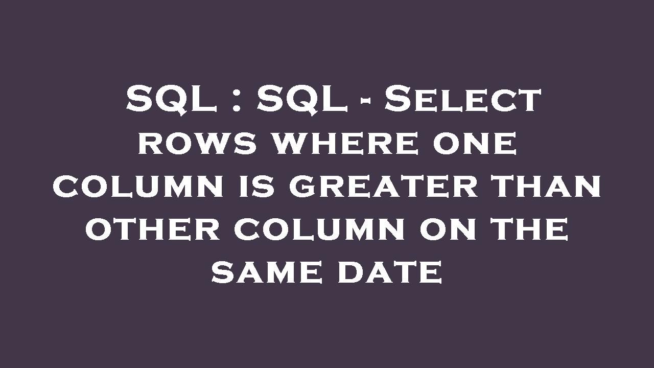SQL SQL Select Rows Where One Column Is Greater Than Other Column sql-sql-select-rows-where-one-column-is-greater-than-other-column