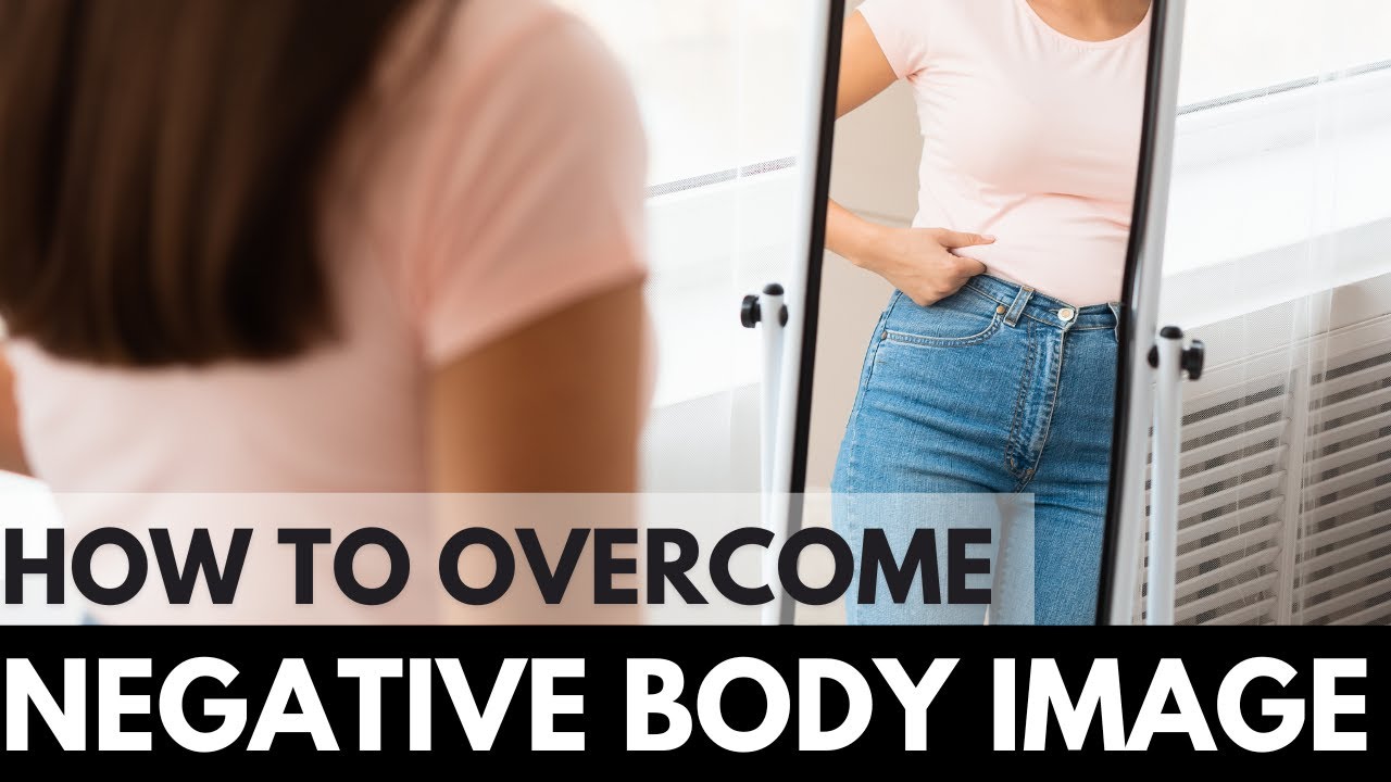 Negative Body Image | How To Overcome Negative Body Image - YouTube
