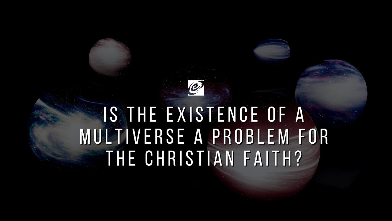 Is the existence of a multiverse a problem for the Christian Faith ...