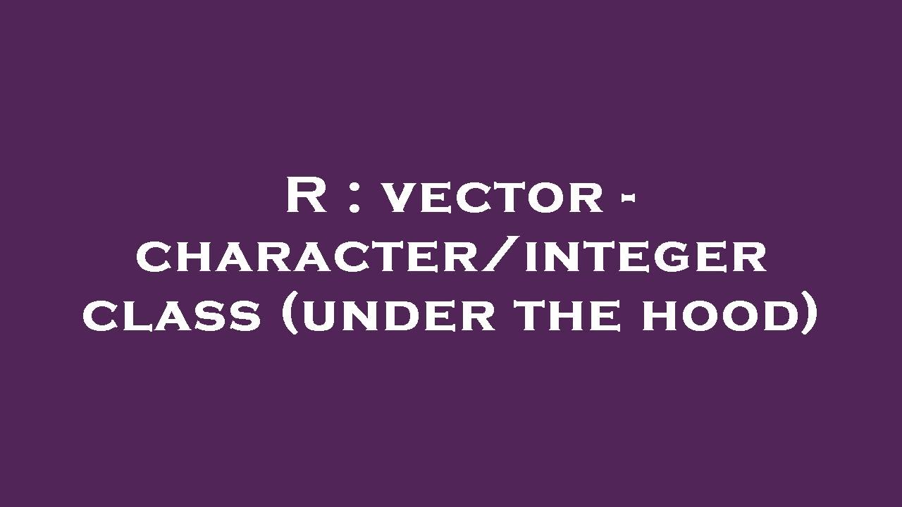 R : vector - character/integer class (under the hood) - YouTube
