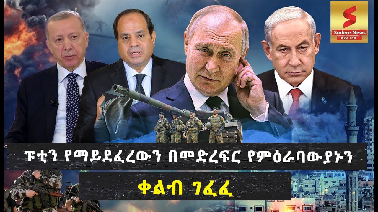 Sodere News:የእስራኤል አፍንጫ ስር ናት ተብላ ወደምትታሰው ግብፅ እና የቱርክ ጦር | ፑቲን "ከሞከራችሁት ...