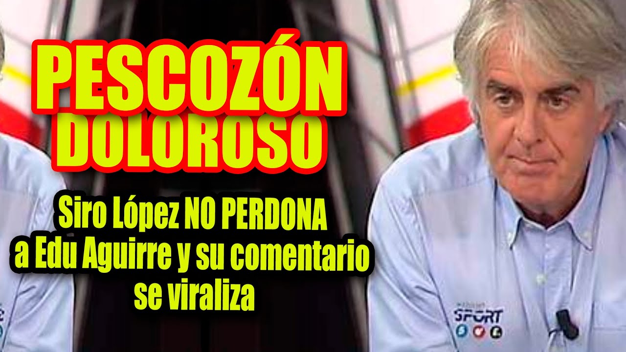 PESCOZÓN DOLOROSO | Siro López NO PERDONA a Edu Aguirre y su comentario ...