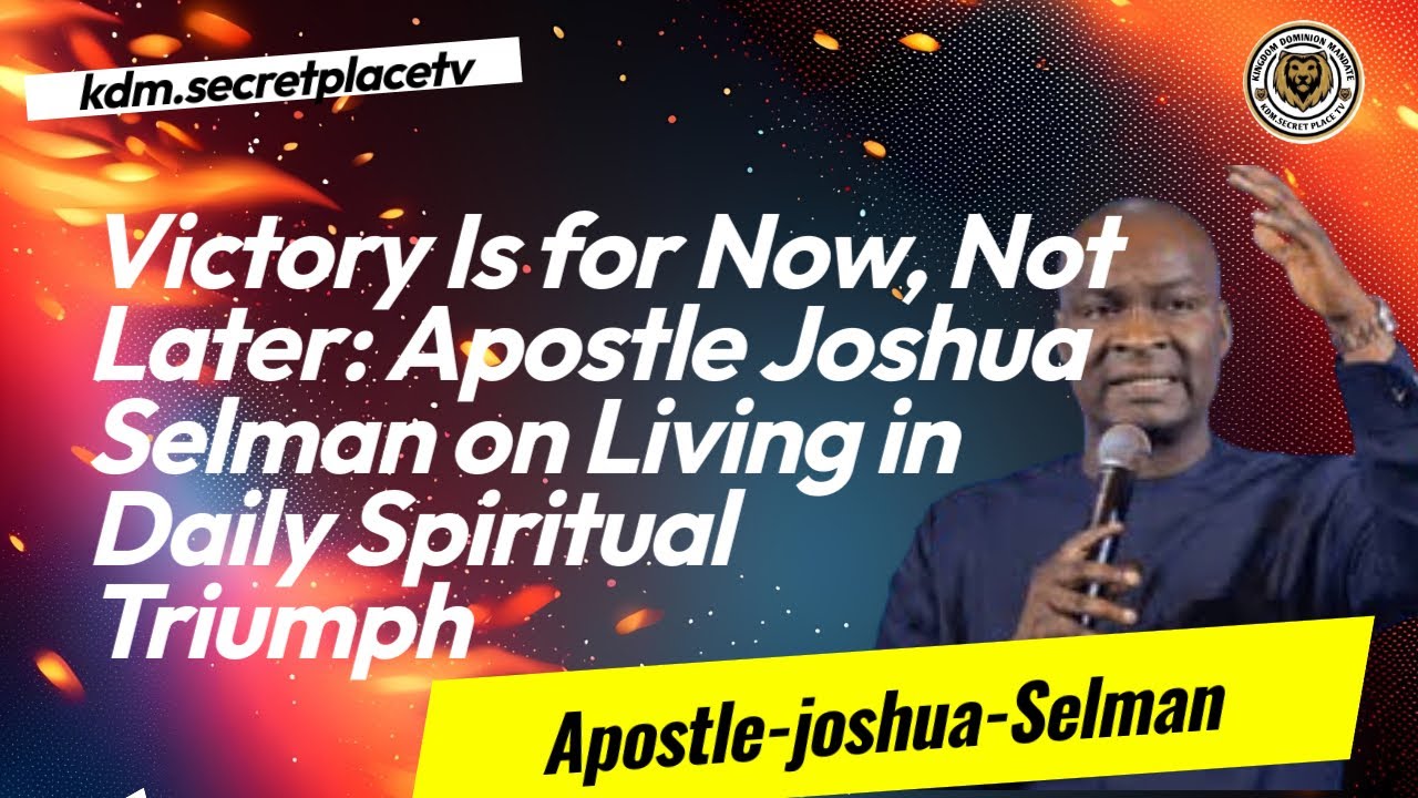 Victory Is for Now, Not Later: Apostle Joshua Selman on Living in Daily ...
