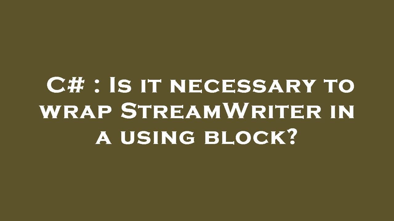 C# : Is it necessary to wrap StreamWriter in a using block? - YouTube