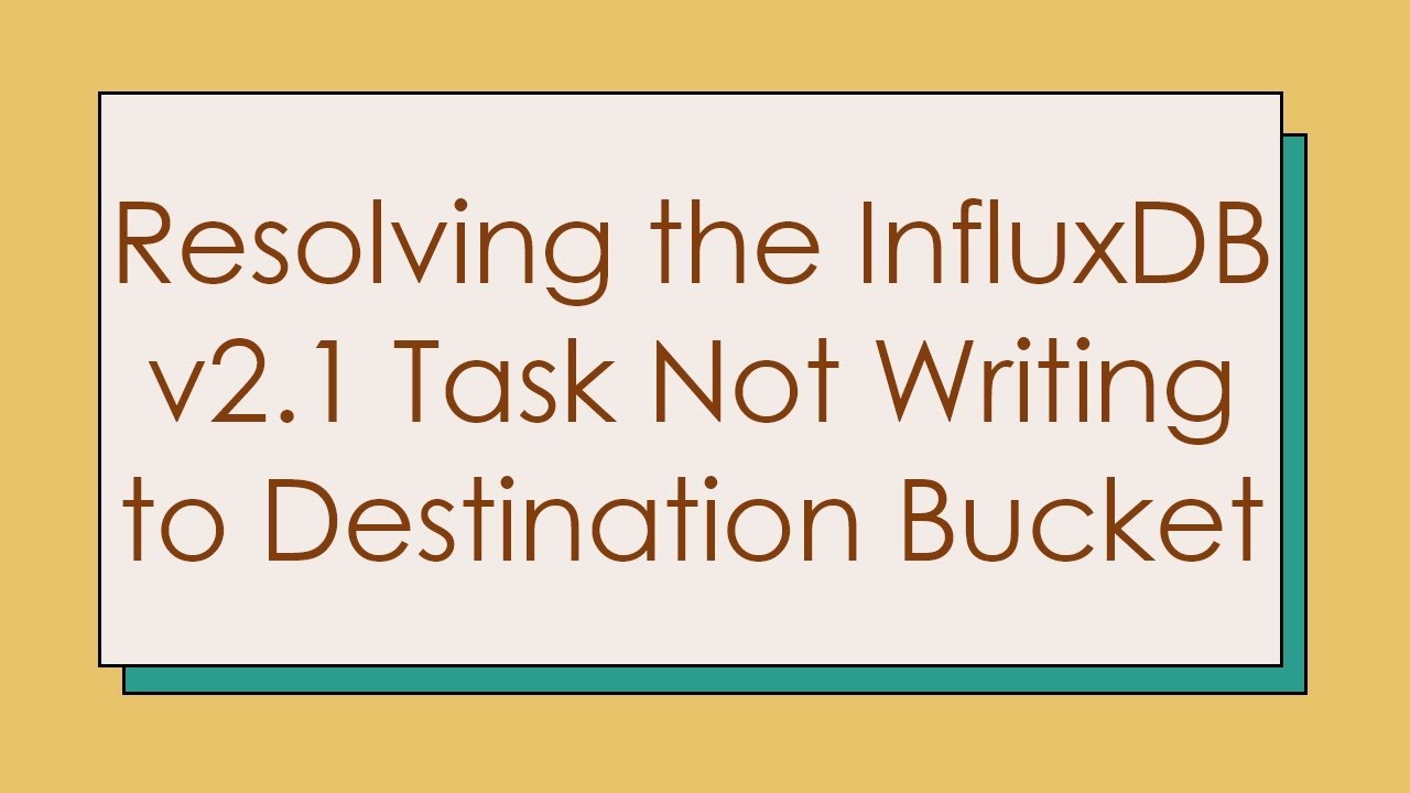 Resolving the InfluxDB v2.1 Task Not Writing to Destination Bucket ...