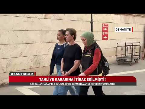 Kahramanmaraş’taki Okul Saldırısı Davasında Yeni Gelişme! Anne Yeniden Tutuklandı