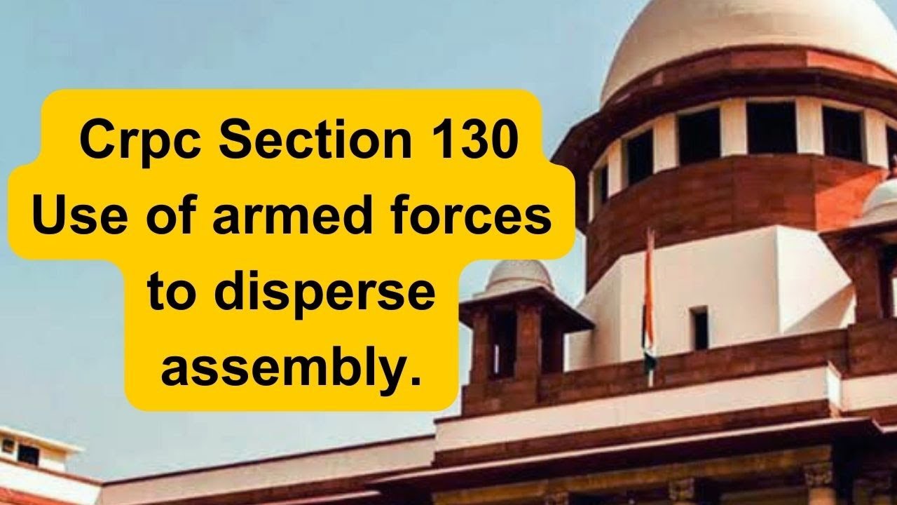 Crpc Section 130 Use of armed forces to disperse assembly. | Crpc ...