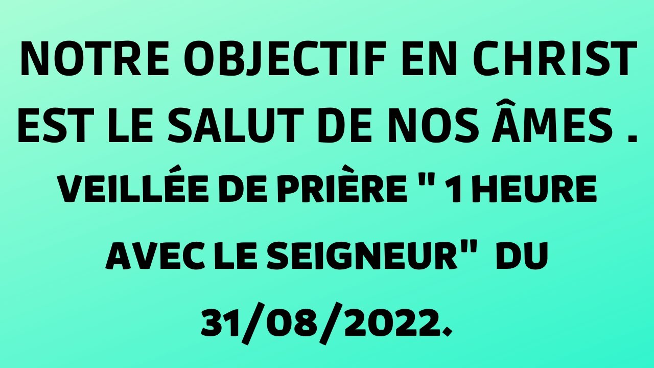 NOTRE OBJECTIF EN CHRIST EST LE SALUT DE NOS ÂMES . VEILLÉE DE PRIÈRE ...