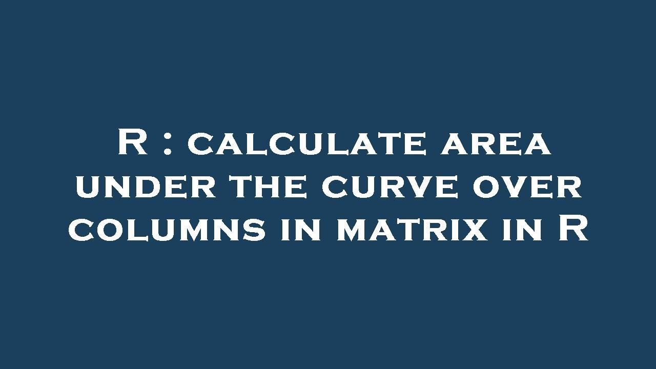 R Calculate Area Under The Curve Over Columns In Matrix In R YouTube R Calculate Area Under The Curve Over Columns In Matrix In R YouTube