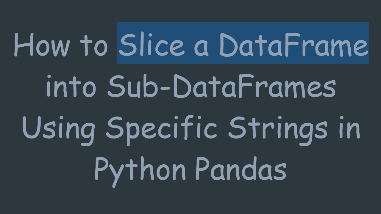 How To Slice A Dataframe Into Sub Dataframes Using Specific Strings In 8364