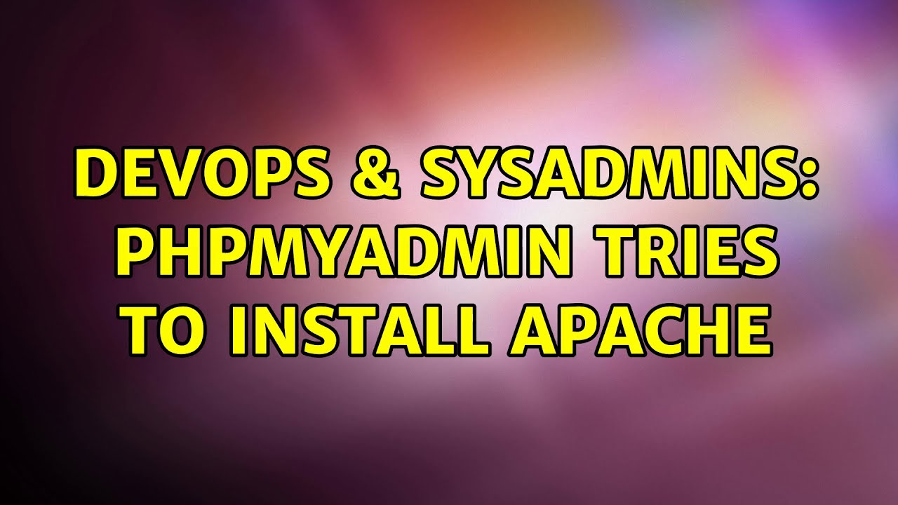 Devops And Sysadmins Phpmyadmin Tries To Install Apache 2 Solutions Youtube 8259