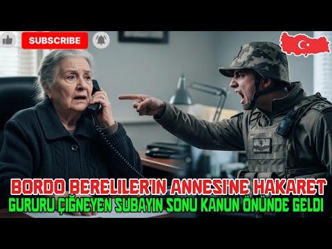 Bordo Bereliler'in Annesi'ne Hakaret Gururu Çiğneyen Subayın Sonu Kanun Önünde Geldi