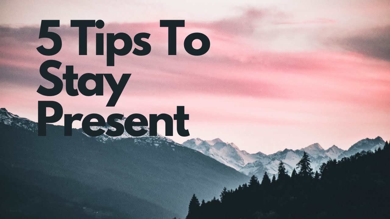 Five Tips To Stay Present!! - YouTube