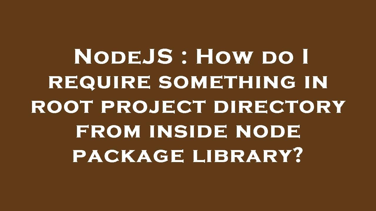 Nodejs How Do I Require Something In Root Project Directory From Inside Node Package Library