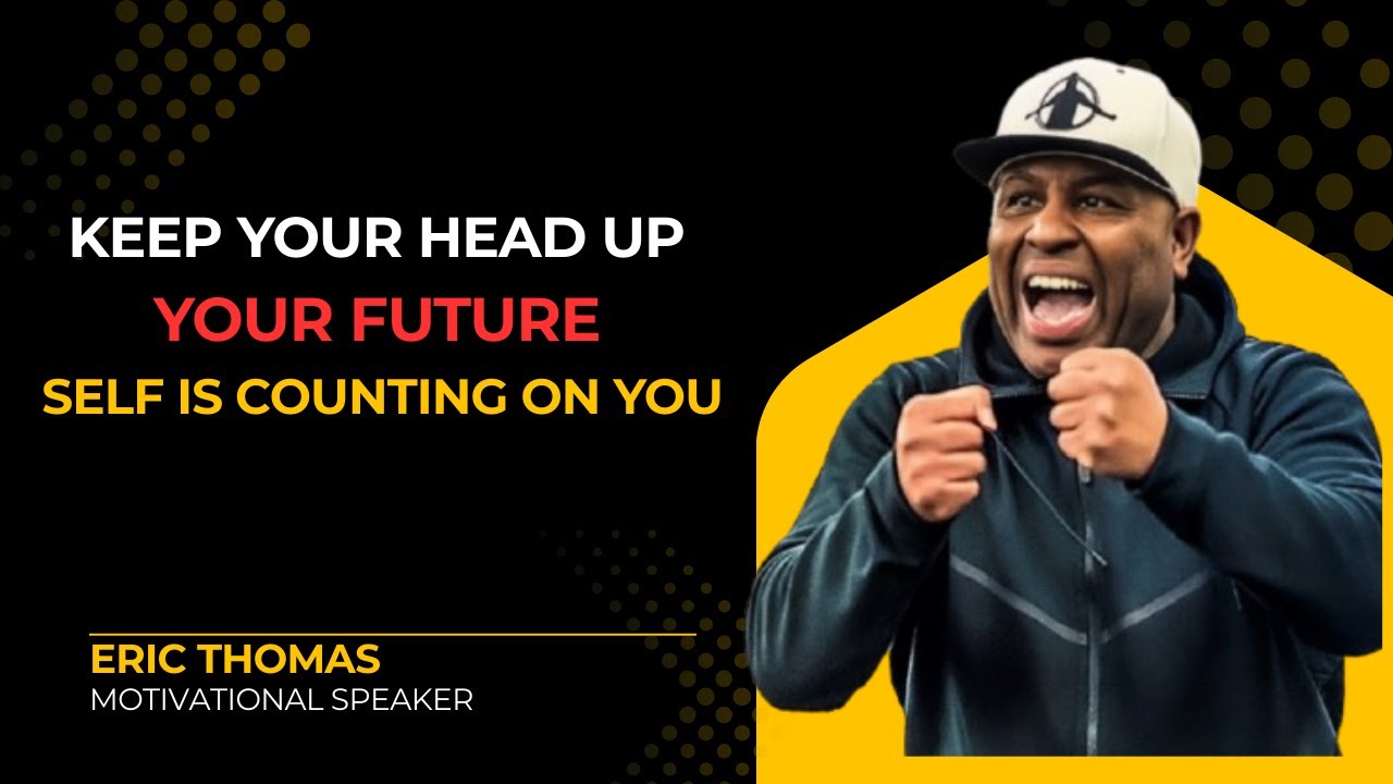 Keep Your Head Up Your Future Self Is Counting On You Eric Thomas Best ...