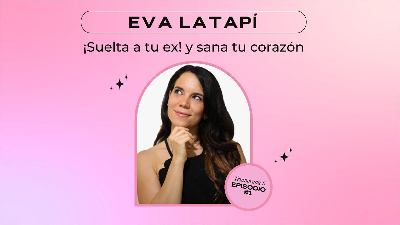 ¡Suelta a tu ex! y sana tu corazón - Eva Latapí - E1- T8 - YouTube
