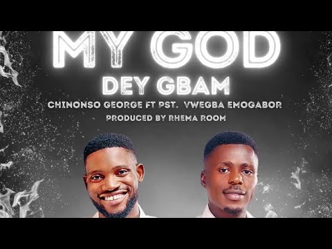 My God Dey Gbam - Chinonso George ft Pastor Vwegba Emogabor (LYRICS ...