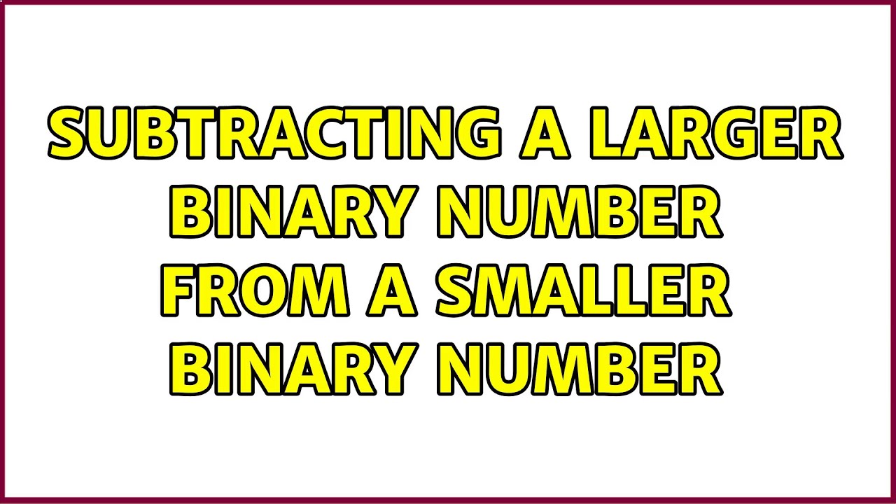 Subtracting A Larger Binary Number From A Smaller Binary Number YouTube Subtracting A Larger Binary Number From A Smaller Binary Number YouTube