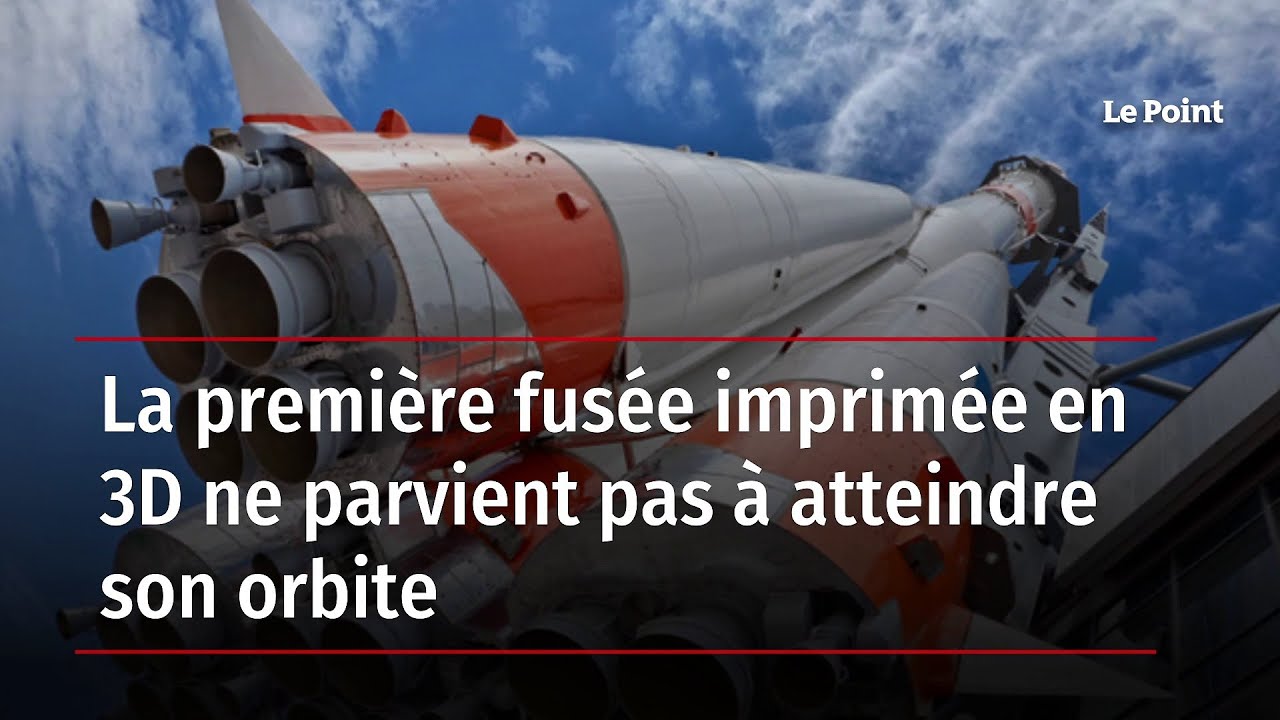 La première fusée imprimée en 3D ne parvient pas à atteindre son orbite ...