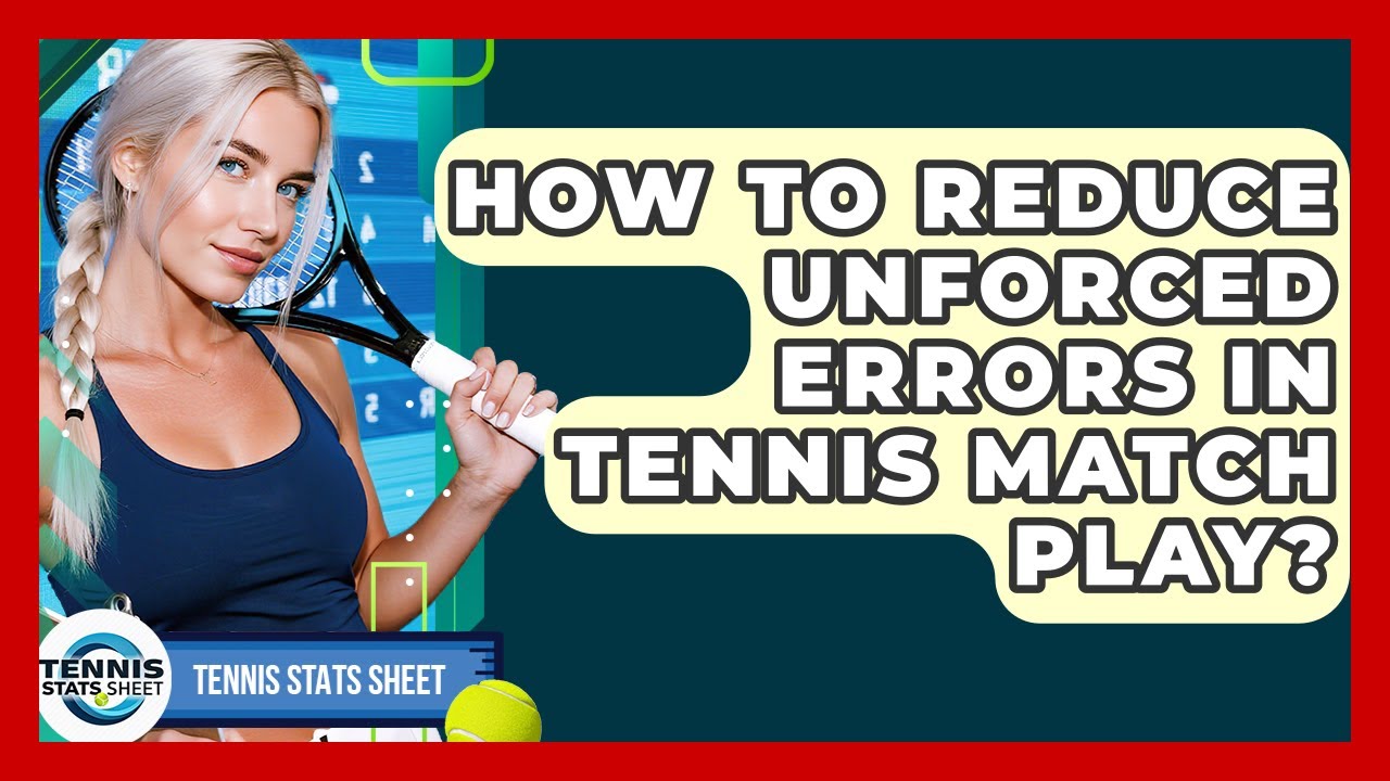 How To Reduce Unforced Errors In Tennis Match Play? - Tennis Stats ...