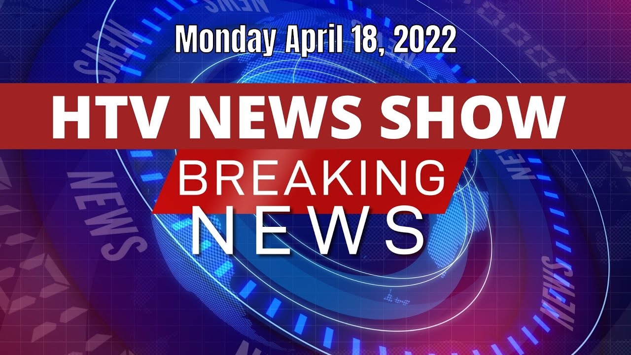 HTV News Show Monday April 18, 2022 - YouTube