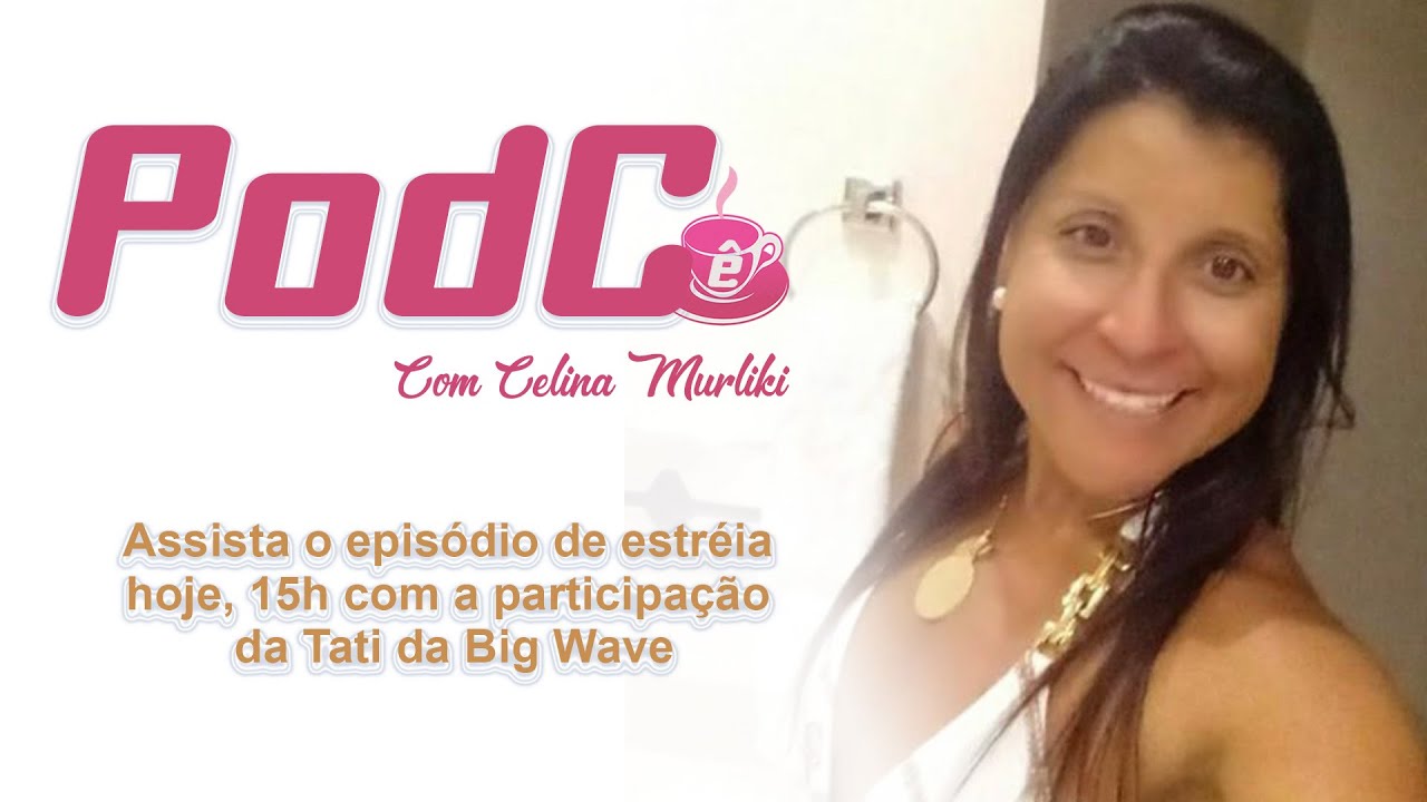 PODCÊ com Celina Murliki e Tati da Big Wave (EP 01) - YouTube