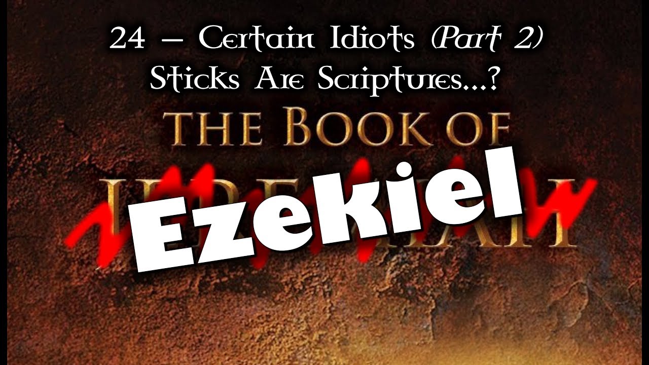24 — Ezekiel 37 Special... Certain Idiots (Part 2), Sticks Are ...