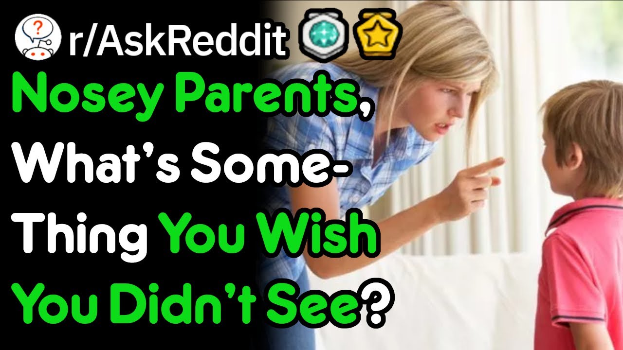 Nosey Parents, What's Something You Wish You Didn't See? (r/AskReddit ...