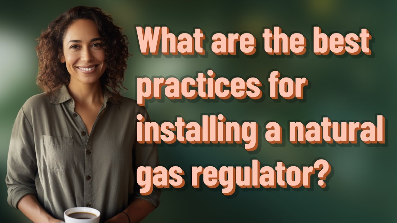 What are the best practices for installing a natural gas regulator ...