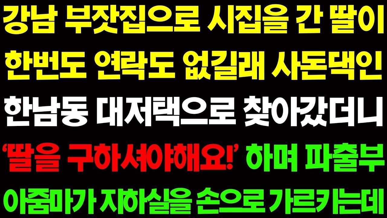 실화사연 강남 부잣집으로 시집을 간 딸이 한번도 연락 없길래 사돈댁인 한남동 대저택으로 찾아갔더니 파출부 아줌마가 충격적 이야기를 하는데 사이다 사연 감동사연