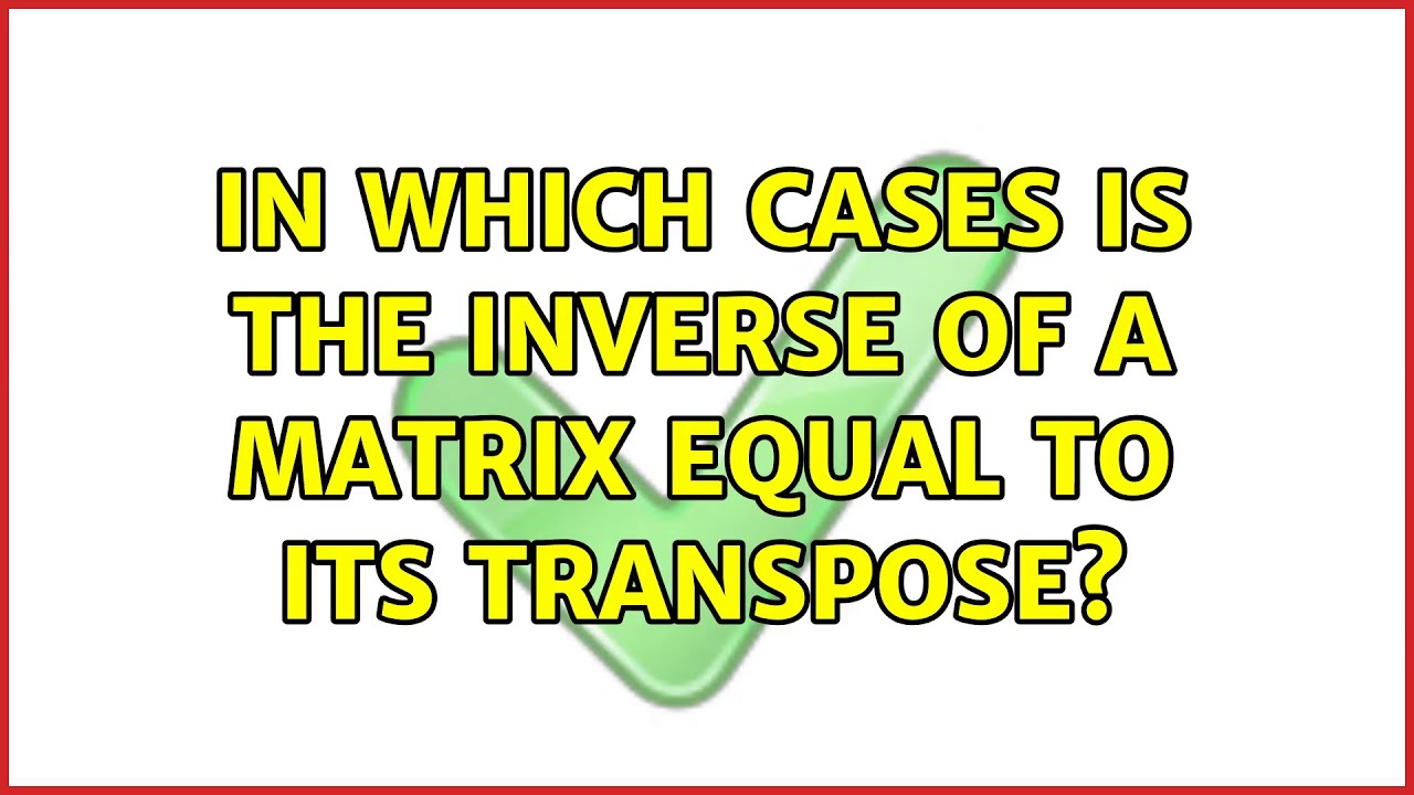 In which cases is the inverse of a matrix equal to its transpose? (2 ...