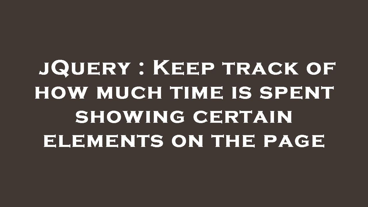 Jquery Keep Track Of How Much Time Is Spent Showing Certain Elements 9119