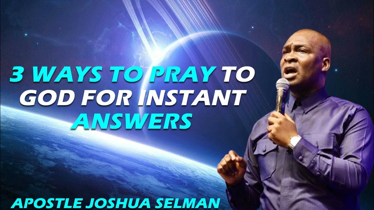 3 WAYS TO PRAY TO GOD FOR INSTANT ANSWERS - APOSTLE JOSHUA SELMAN - YouTube