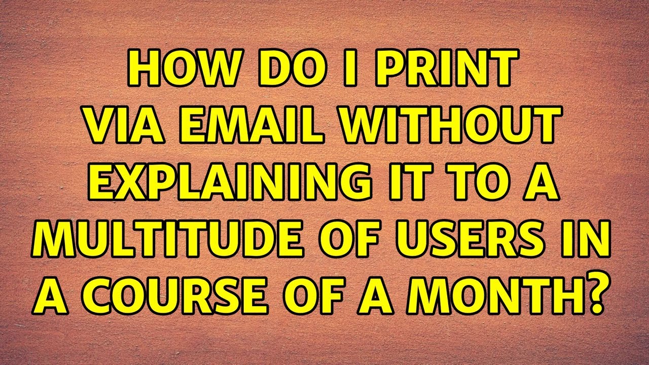 How Do I Print Via Email Without Explaining It To A Multitude Of Users How Do I Print Via Email Without Explaining It To A Multitude Of Users
